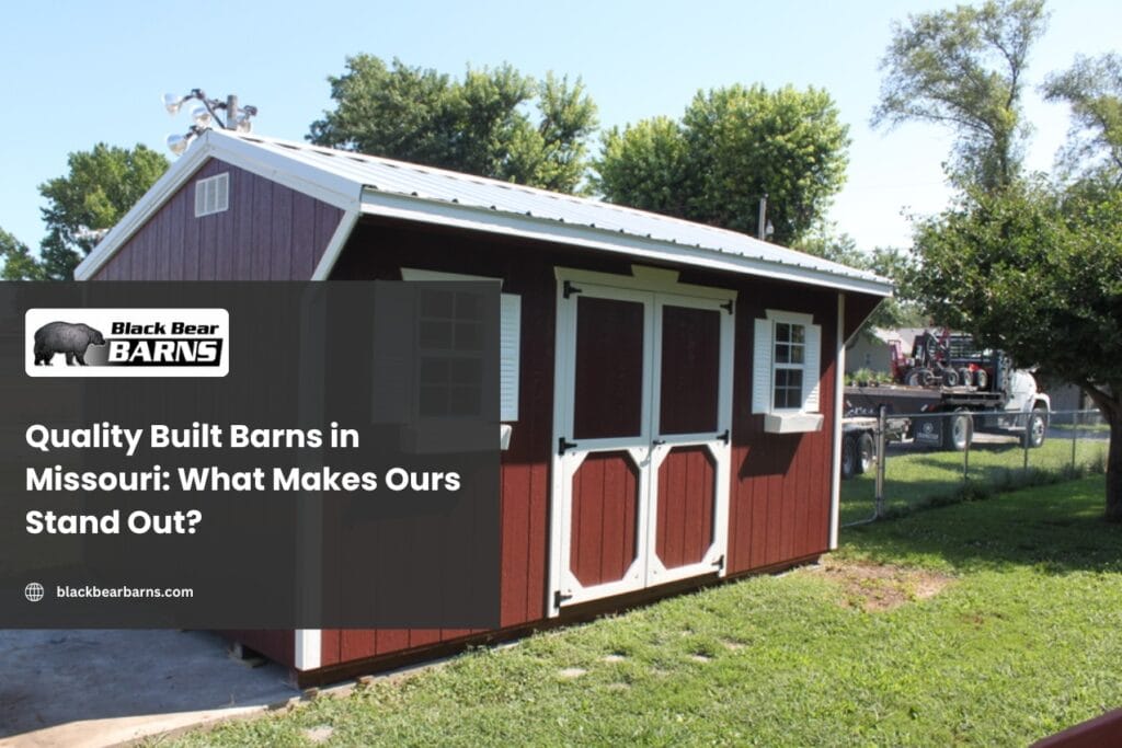 Quality Built Barns in Missouri: 7 Reasons Why Black Bear Barns Stand Out